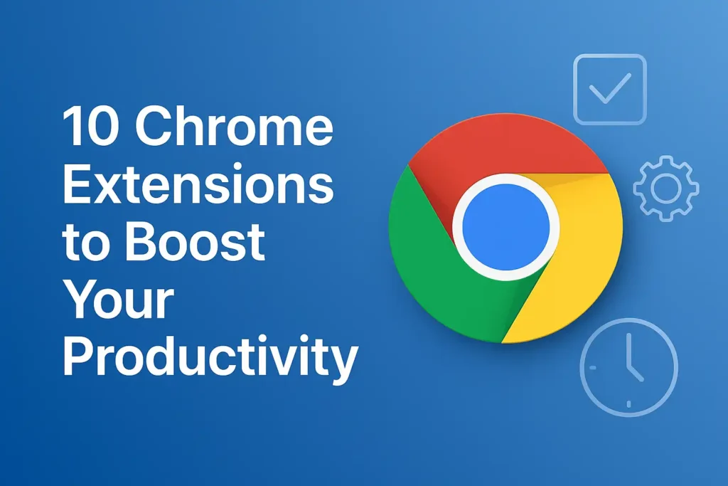 10 Chrome Extensions To Boost Your Productivity in 2025